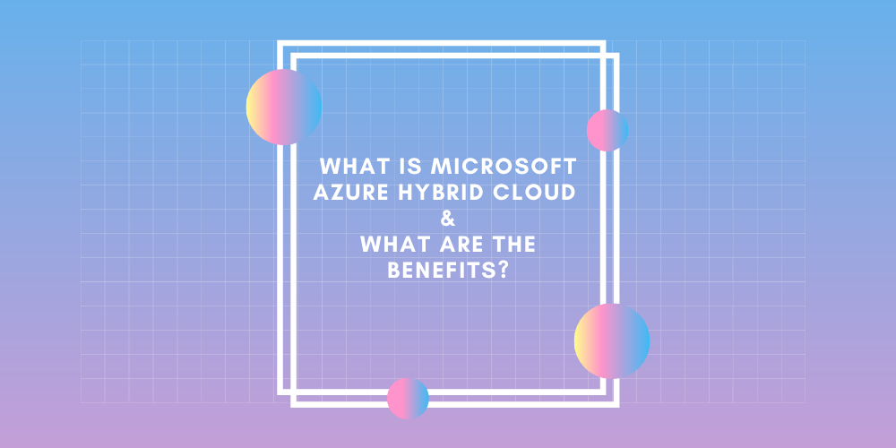 What is Microsoft Azure Hybrid Cloud and what are the benefits? - Nigel Frank