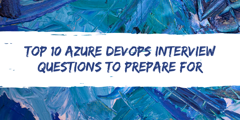 Top 10 Azure DevOps interview questions to prepare for - Nigel Frank