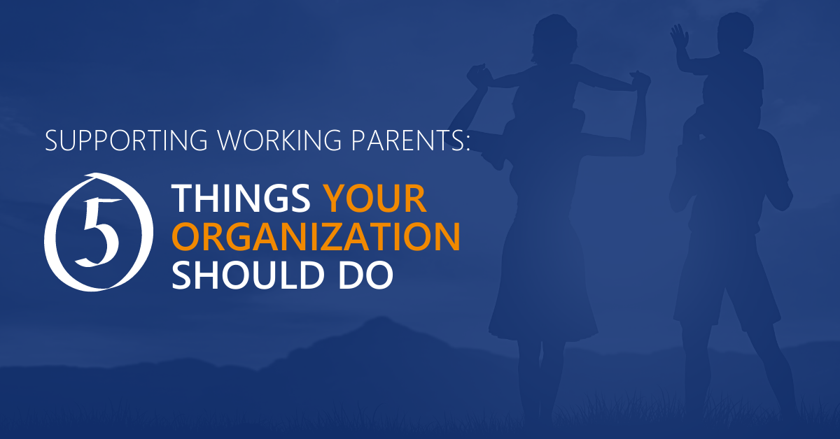 Supporting working parents: 5 things your organization should do ...